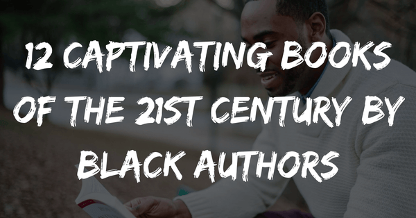 12 Captivating Books of the 21st Century by Black Authors - Melanin Is Life